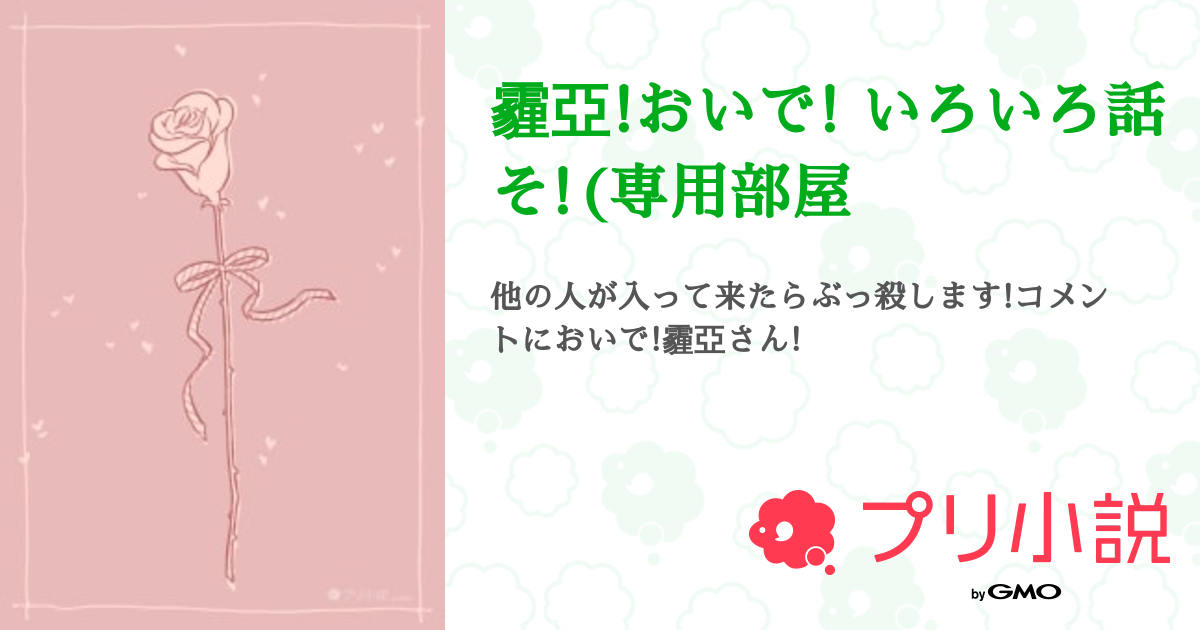 霾亞!おいで! いろいろ話そ!専用部屋 全1話 【連載中】(恋孤悪 魔死露 地獄から解放された気がするさんの小説) 無料スマホ